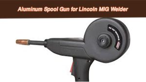 Best Aluminum Spool Gun for Lincoln MIG Welder: Review & Buying Guide