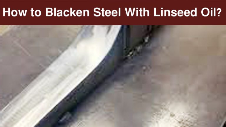 How to Blacken Steel With Linseed Oil: A Welder’s Guide
