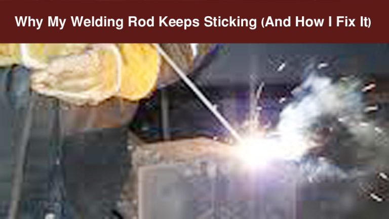 Why My Welding Rod Keeps Sticking (And How I Fix It)