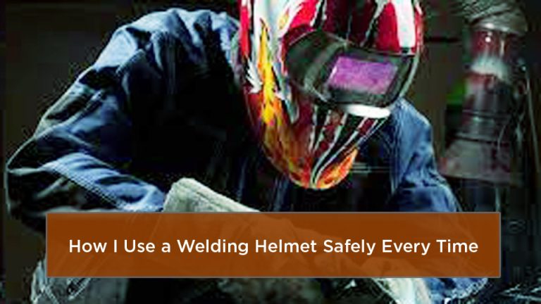 How I Use a Welding Helmet Safely Every Time