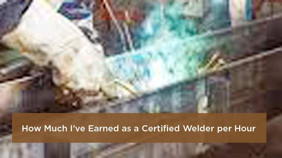 How Much I’ve Earned as a Certified Welder per Hour