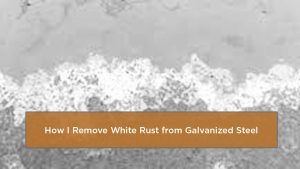 How I Remove White Rust from Galvanized Steel