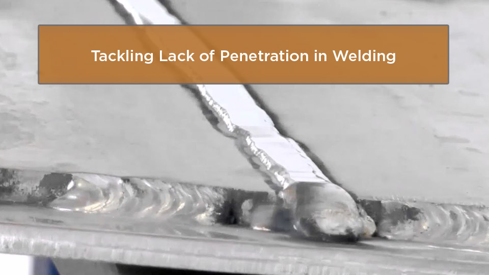 How I Tackle Lack of Penetration in Welding