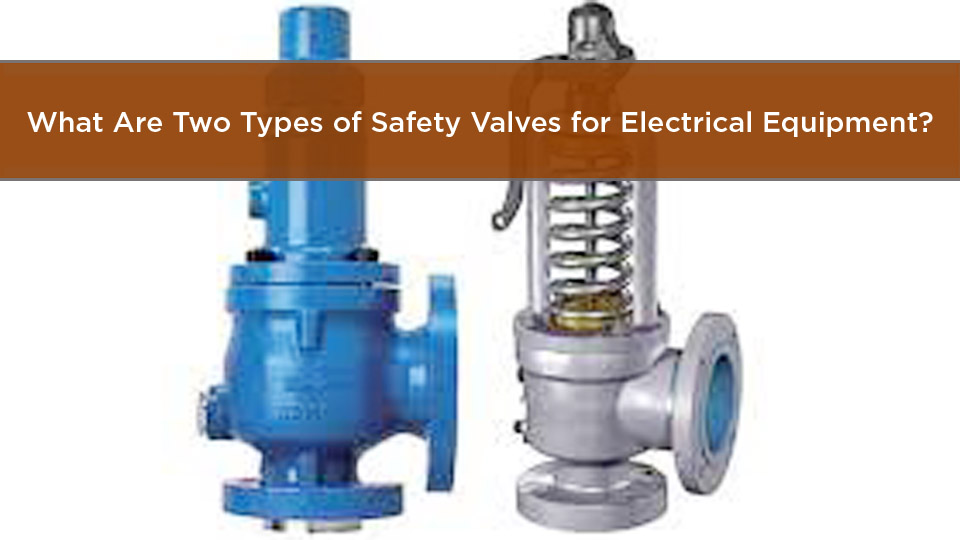 What Are Two Types of Safety Valves for Electrical Equipment