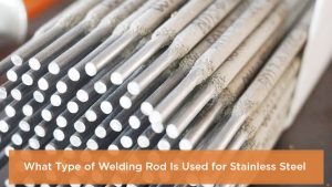 What Type of Welding Rod Is Used for Stainless Steel?